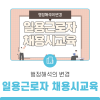 산업안전보건교육 일용직근로자의 채용시교육 방법 행정해석 변경 네이버 블로그